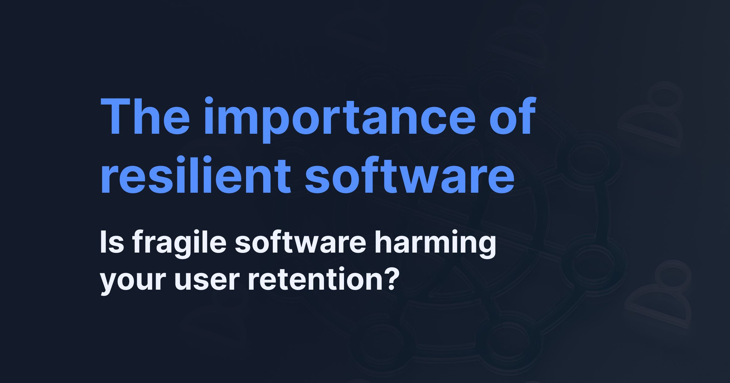 Is fragile software harming your user retention?